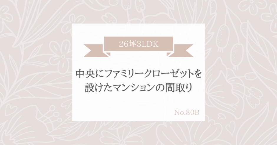 家の中心にファミリークローゼットを設けたマンションの間取り【26坪3LDK】No.80B | みゆう間取り相談室