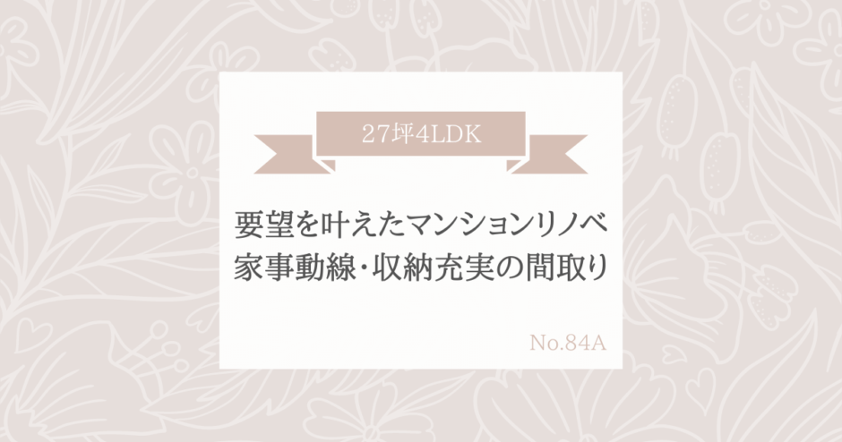 収納充実、室内干しに家事動線、欲張り要望を叶えたマンションリノベの間取り【27坪4LDK】No.84A | みゆう間取り相談室